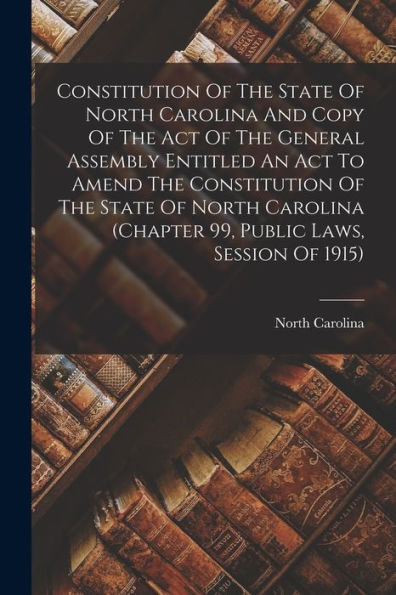 Constitution Of The State Of North Carolina And Copy Of The Act Of The ...