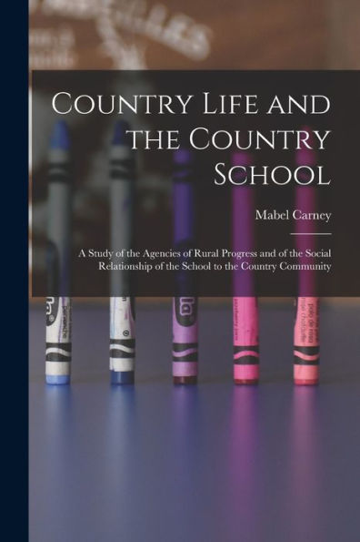 Country Life And The Country School: A Study Of The Agencies Of Rural ...