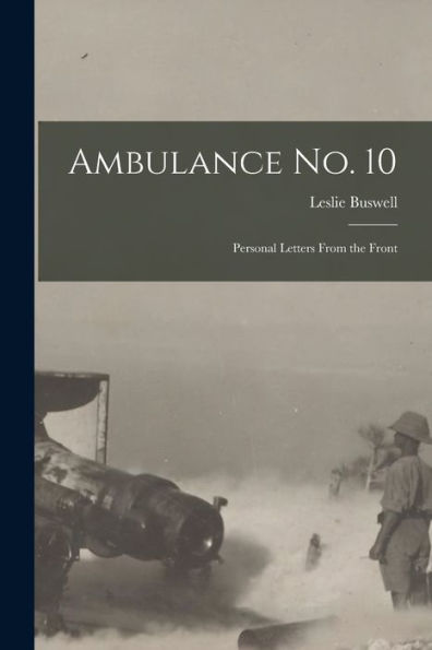 Ambulance No. 10 [Microform]: Personal Letters From The Front | Leslie ...