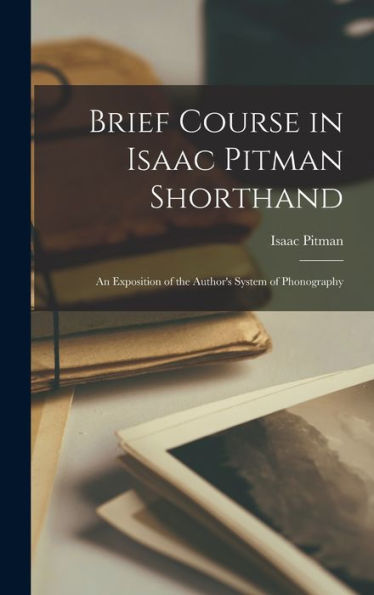 Brief Course In Isaac Pitman Shorthand: An Exposition Of The Author'S ...