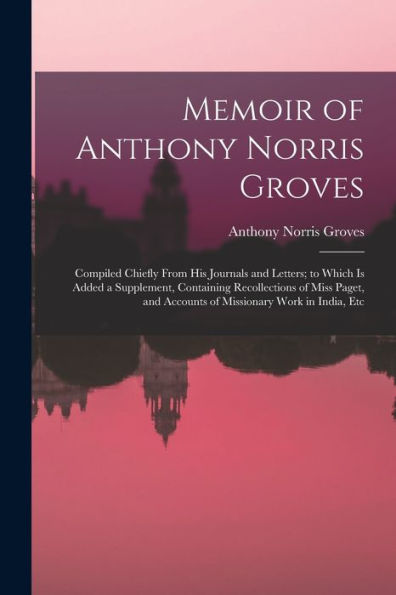 Memoir Of Anthony Norris Groves: Compiled Chiefly From His Journals And ...