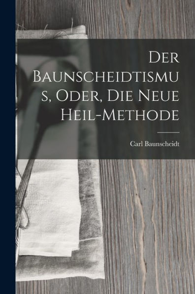 Der Baunscheidtismus, Oder, Die Neue Heil-Methode | Carl Baunscheidt ...