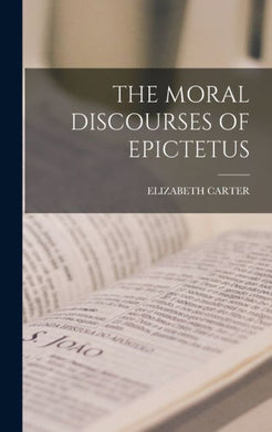 The Moral Discourses Of Epictetus | Elizabeth Carter | 9781016128339 ...