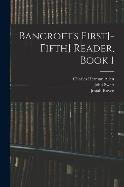 Bancroft'S First[-Fifth] Reader, Book 1 | Josiah Royce|John Swett ...