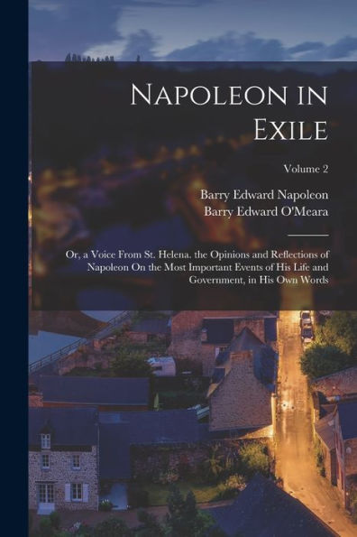Napoleon In Exile: Or, A Voice From St. Helena. The Opinions And ...
