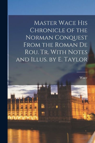 Master Wace His Chronicle Of The Norman Conquest From The Roman De Rou ...