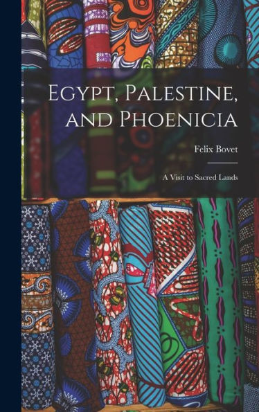 Egypt, Palestine, And Phoenicia: A Visit To Sacred Lands | Felix Bovet ...