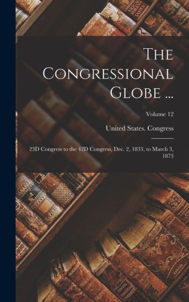 The Congressional Globe ...: 23D Congress To The 42D Congress, Dec. 2 ...