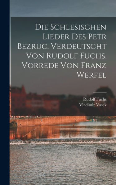 Die Schlesischen Lieder Des Petr Bezruc. Verdeutscht Von Rudolf Fuchs ...