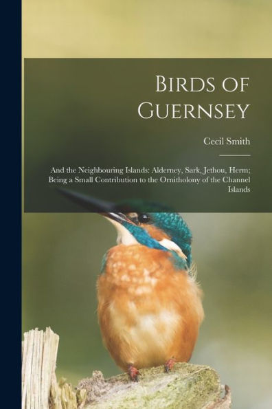 Birds Of Guernsey: And The Neighbouring Islands: Alderney, Sark, Jethou ...