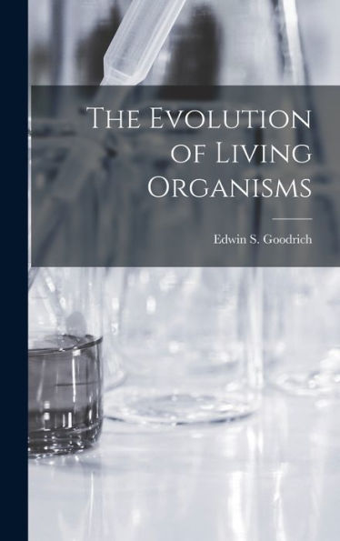 The Evolution Of Living Organisms | Edwin S Goodrich | 9781018971766 ...
