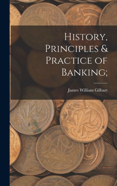 History, Principles & Practice Of Banking; | James William Gilbart ...