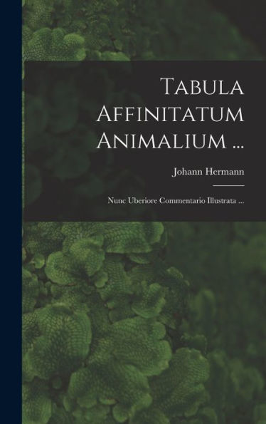 Tabula Affinitatum Animalium ...: Nunc Uberiore Commentario Illustrata ...