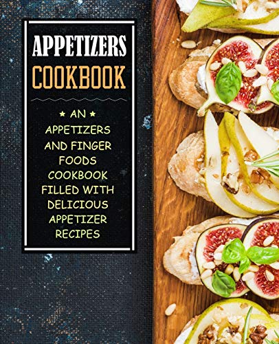 Appetizers Cookbook: An Appetizers And Finger Food Cookbook Filled With ...