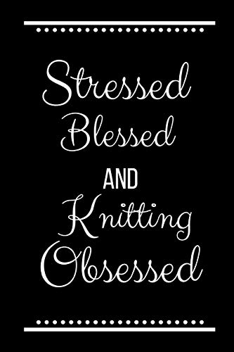 Stressed Blessed Knitting Obsessed: Funny Slogan -120 Pages 6 X 9 ...