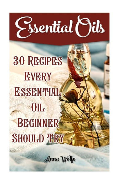 Essential Oils: 30 Recipes Every Essential Oil Beginner Should Try ...
