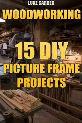 Woodworking: 15 Diy Picture Frame Projects - Luke Garner ...