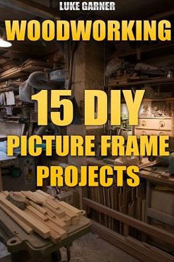 Woodworking: 15 Diy Picture Frame Projects - Luke Garner ...