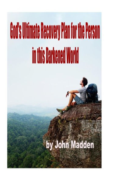 God's Ultimate Recovery Plan for the Person in this Darkened World: The ...