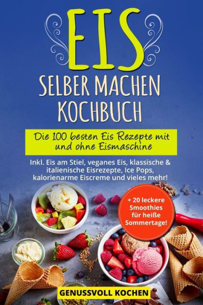 Eis selber machen Kochbuch: Die 100 besten Eis Rezepte mit und ohne ...