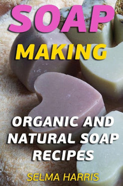 Soap Making : Organic And Natural Soap Recipes: (Natural Soap Making ...