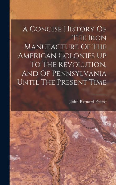 A Concise History Of The Iron Manufacture Of The American Colonies Up ...
