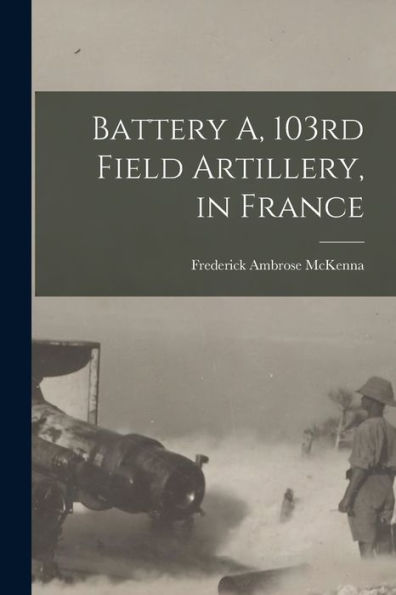Battery A, 103Rd Field Artillery, In France - Frederick Ambrose [From ...