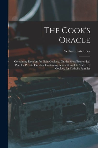 The Cook's Oracle: Containing Receipts For Plain Cookery, On The Most ...