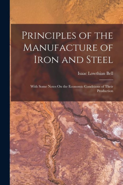 Principles Of The Manufacture Of Iron And Steel: With Some Notes On The ...