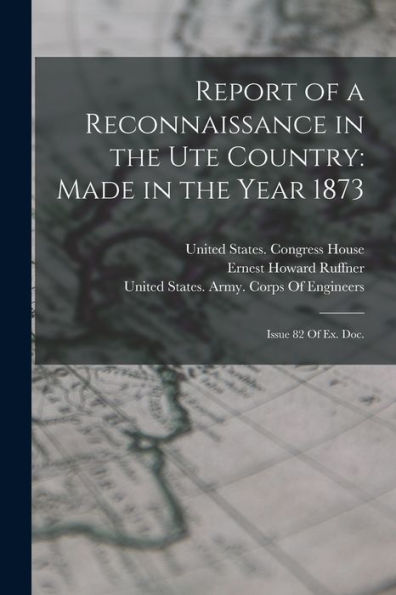 Report Of A Reconnaissance In The Ute Country: Made In The Year 1873 ...