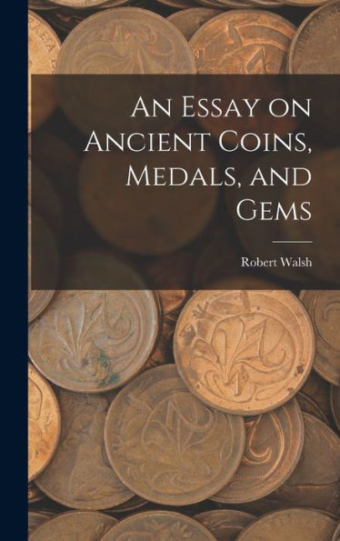 An Essay On Ancient Coins, Medals, And Gems - Robert Walsh ...