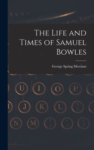 The Life And Times Of Samuel Bowles - George Spring Merriam ...