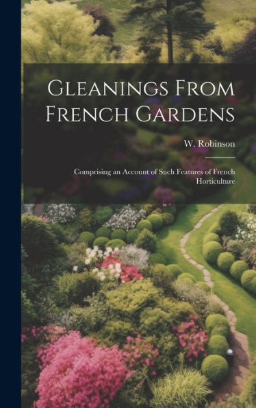 Gleanings From French Gardens; Comprising An Account Of Such Features ...