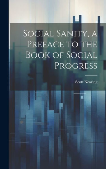 Social Sanity, A Preface To The Book Of Social Progress - Scott Nearing ...