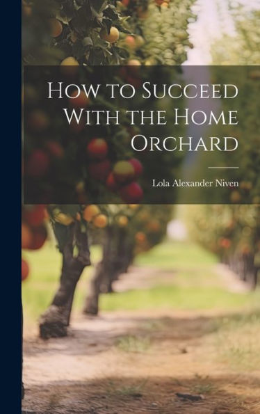 How To Succeed With The Home Orchard - Lola Alexander 1883- [From Ol ...