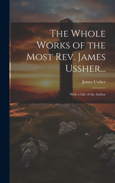 The Whole Works Of The Most Rev. James Ussher...: With A Life Of The ...