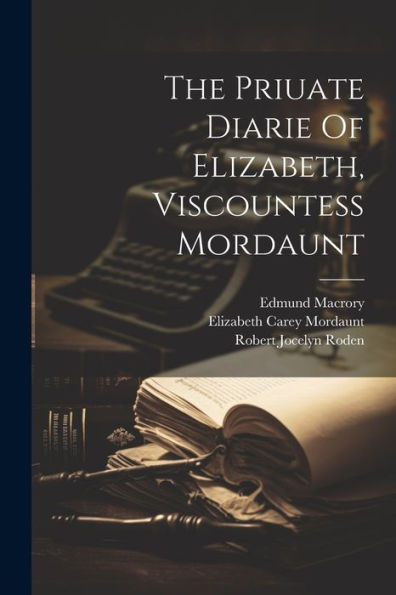 The Priuate Diarie Of Elizabeth, Viscountess Mordaunt - Elizabeth Carey ...