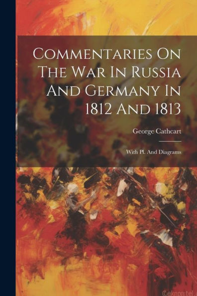 Commentaries On The War In Russia And Germany In 1812 And 1813: With Pl ...