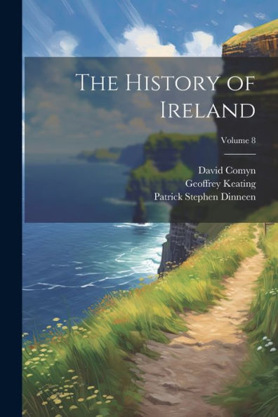 The History Of Ireland; Volume 8 - Patrick Stephen Dinneen, Geoffrey ...