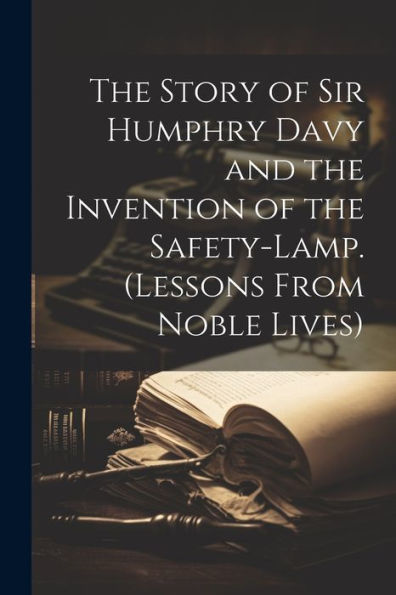 The Story Of Sir Humphry Davy And The Invention Of The Safety-Lamp ...