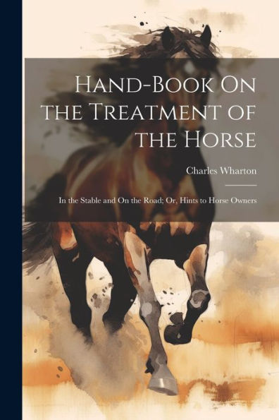 Hand-Book On The Treatment Of The Horse: In The Stable And On The Road ...