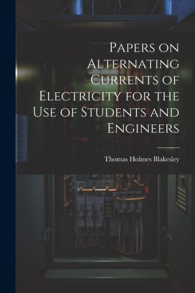 Papers On Alternating Currents Of Electricity For The Use Of Students ...