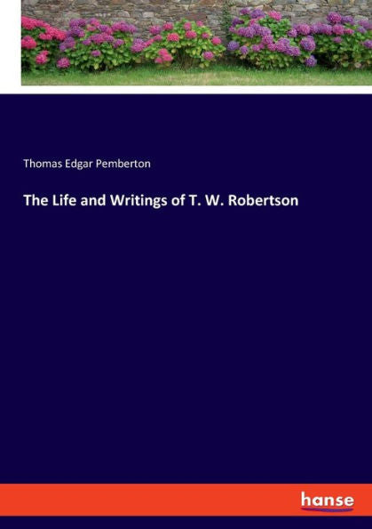 The Life And Writings Of T. W. Robertson - Thomas Edgar Pemberton ...